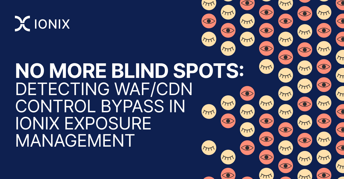 No More Blind Spots: Detecting WAF / CDN Control Bypass in IONIX Exposure Management - IONIX
